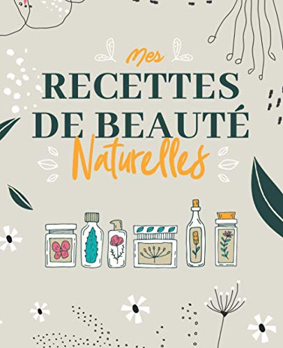Mes recette de beauté naturelles: Conserver tout vos secrets de beauté ...