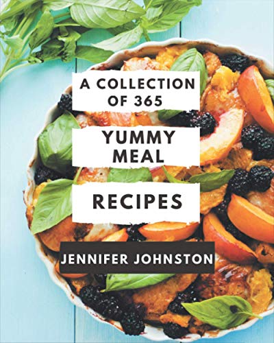 A Collection Of 365 Yummy Meal Recipes: The Best Yummy Meal Cookbook ...