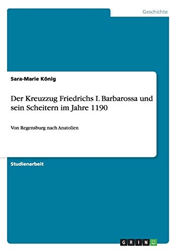 Der Kreuzzug Friedrichs I. Barbarossa und sein Scheitern im Jahre 1190 ...