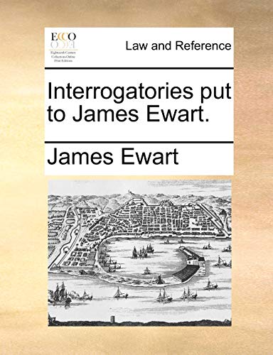 Interrogatories put to James Ewart. by James Ewart | Goodreads