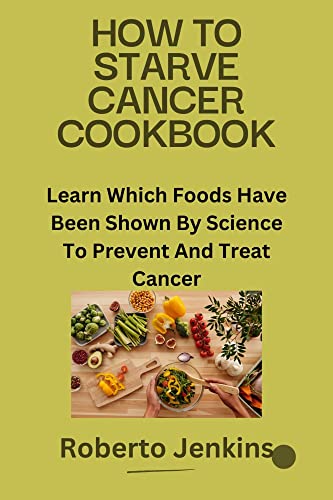 HOW TO STARVE CANCER COOKBOOK: Learn Which Foods Have Been Shown By ...