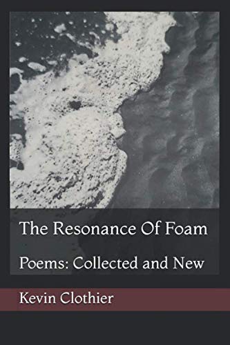 The Resonance Of Foam: Poems: Collected and New by Kevin Clothier ...