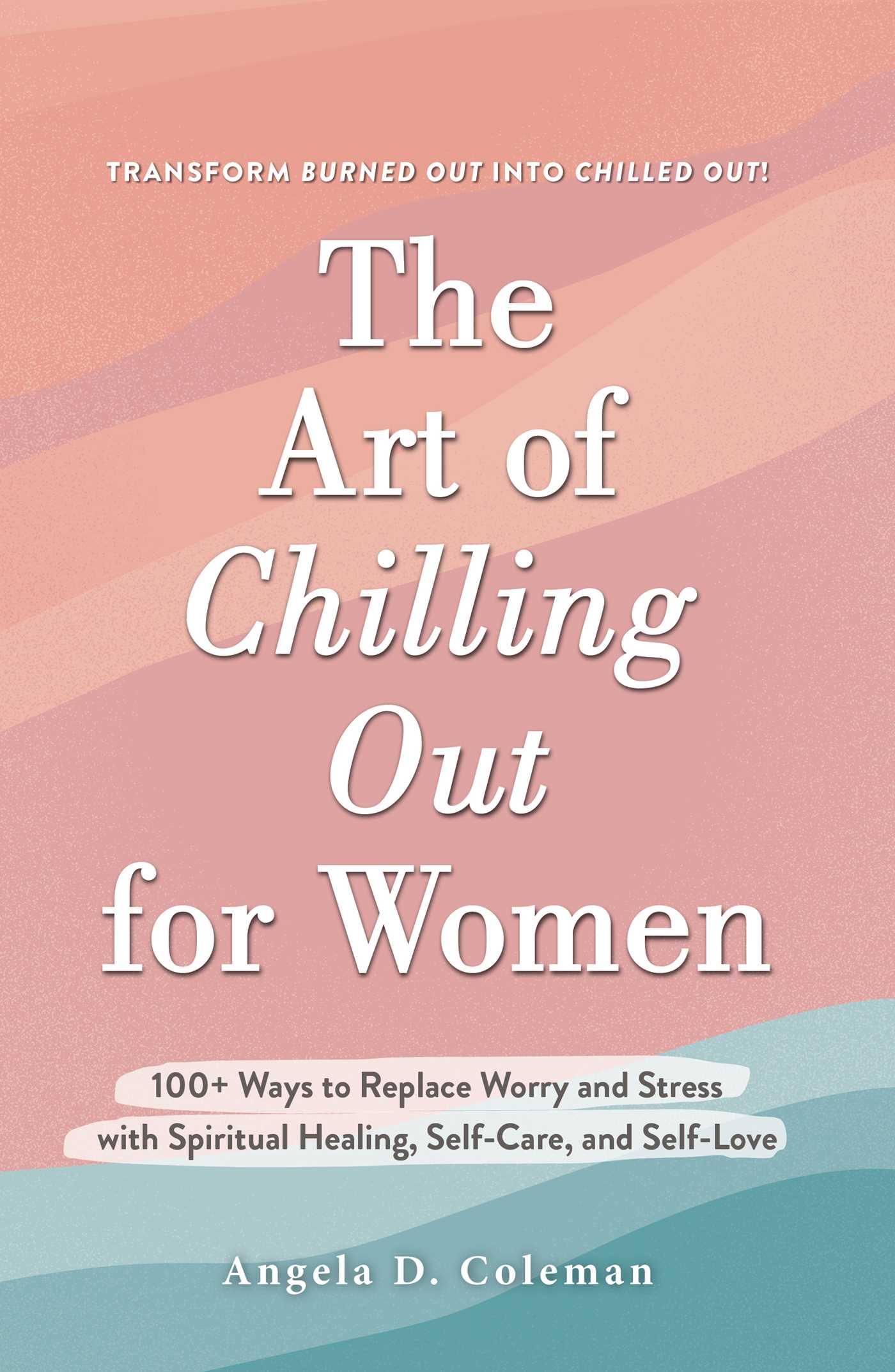 The Art of Chilling Out for Women: 100+ Ways to Replace Worry and Stress with Spiritual Healing ...