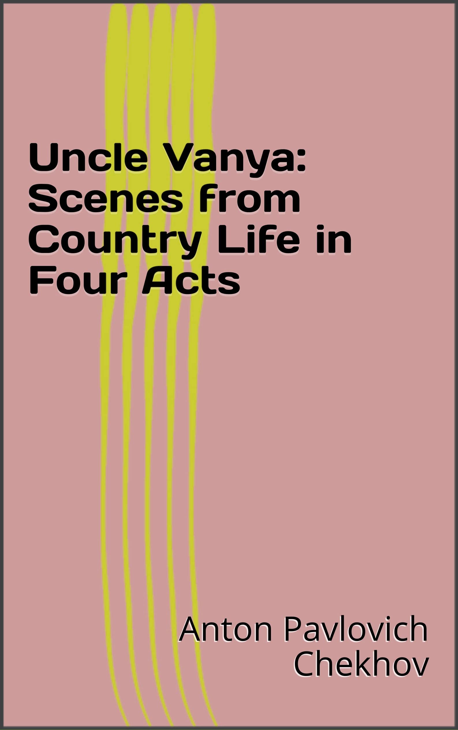 Uncle Vanya: Scenes from Country Life in Four Act by Anton Chekhov ...