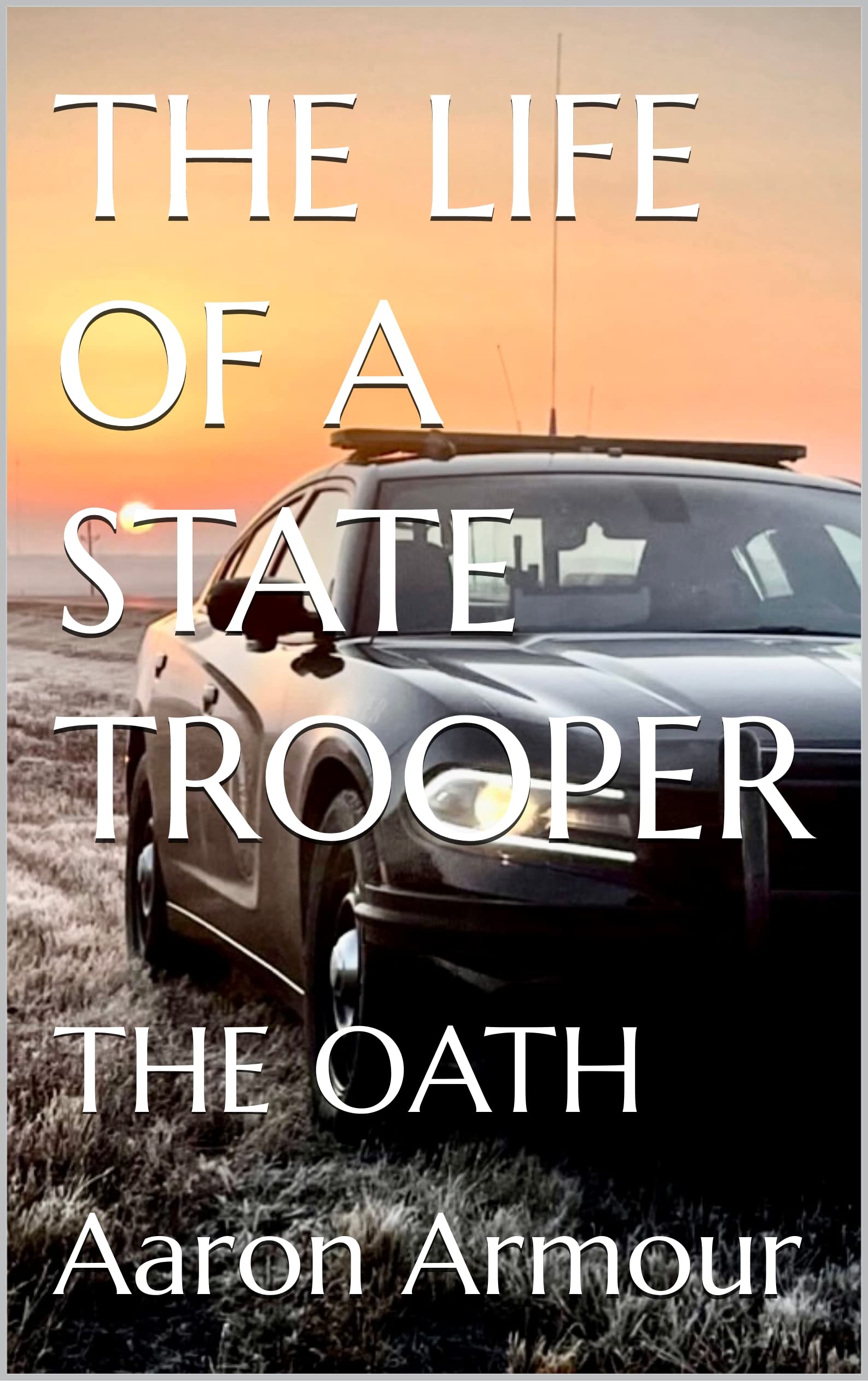 THE LIFE OF A STATE TROOPER : THE OATH by Aaron Armour | Goodreads