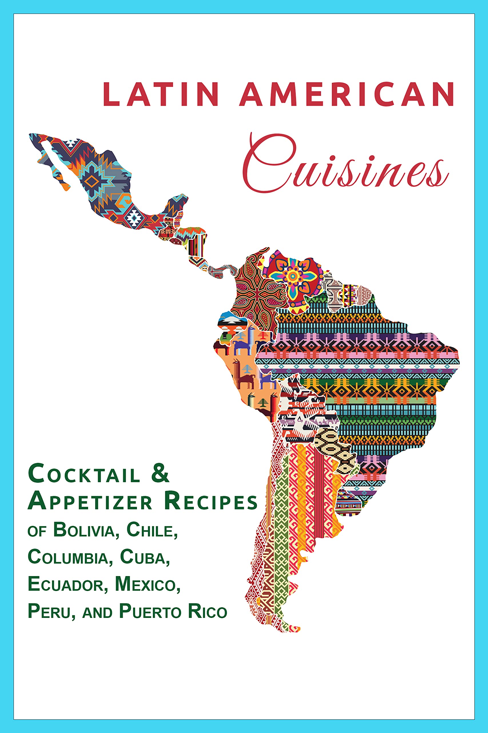 Latin American Cuisine: Cocktail & Appetizer Recipes of Bolivia, Chile ...
