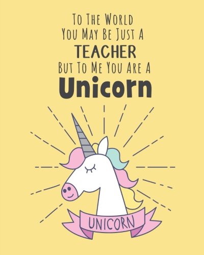 To The World You May Be Just A Teacher But To Me You Are A Unicorn ...
