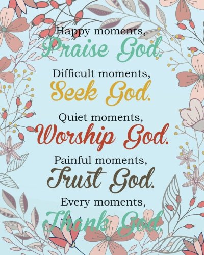 Happy moments, Praise God, Difficult moments, Seek God, Quiet moments ...