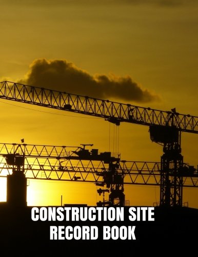Construction Site Record Book: Construction Supervisor Daily Log Book ...