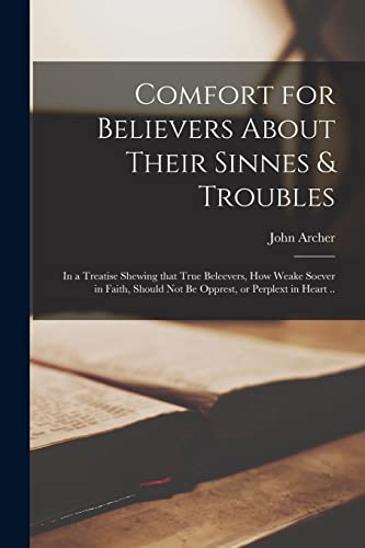 Comfort for Believers About Their Sinnes & Troubles: in a Treatise ...