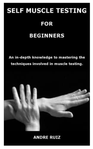 SELF MUSCLE TESTING FOR BEGINNERS: An in-depth knowledge to mastering ...