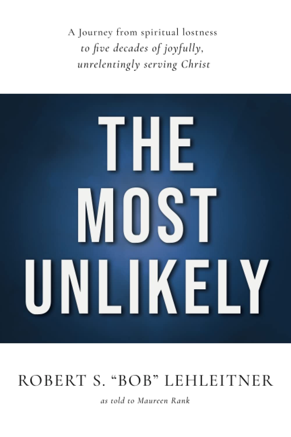 The Most Unlikely: A journey from spiritual lostness to five decades of ...
