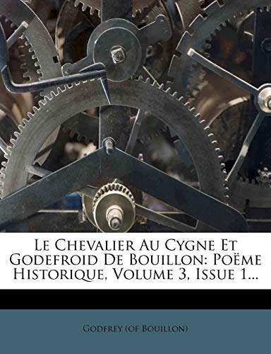 Le Chevalier Au Cygne Et Godefroid De Bouillon: Poëme Historique ...
