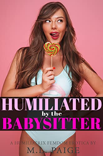 Humiliated by the Babysitter: Humiliation Emasculation Femdom Erotica by M.L. Paige | Goodreads