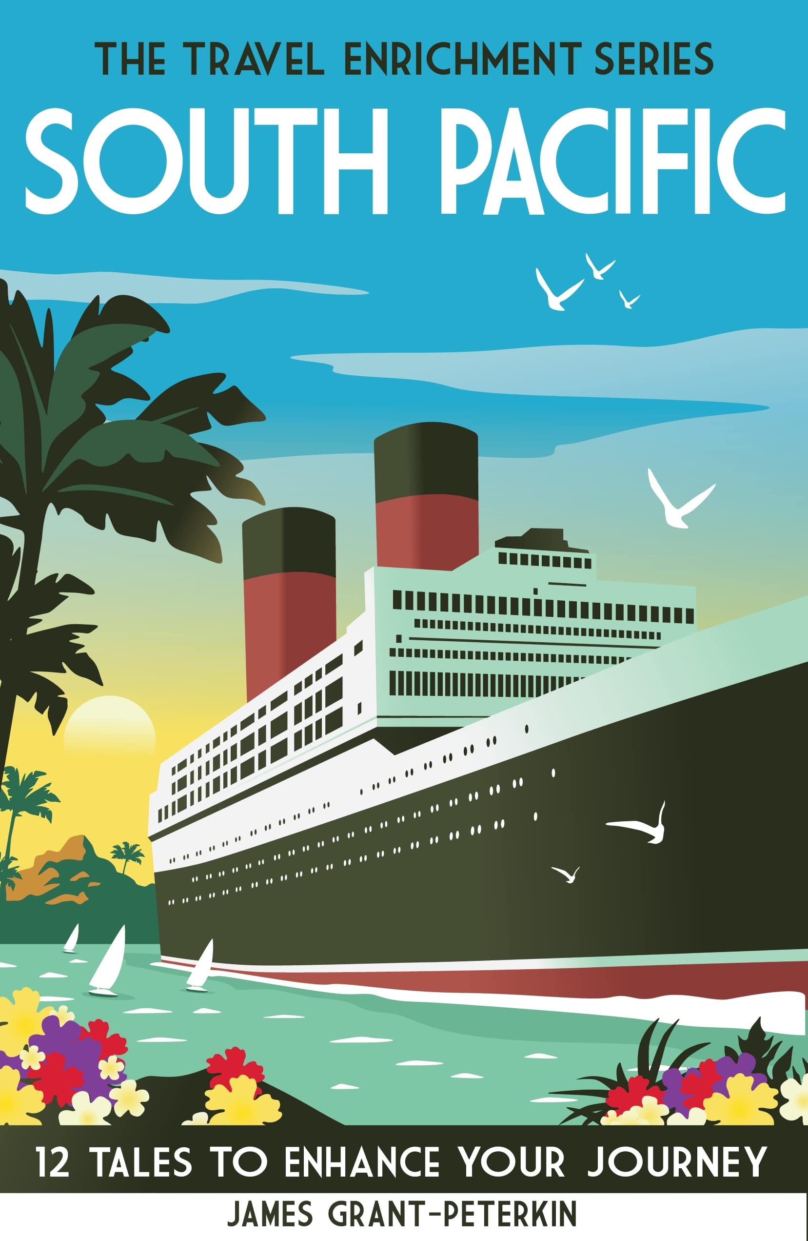 South Pacific: 12 Tales To Enhance Your Journey by James Grant-Peterkin ...