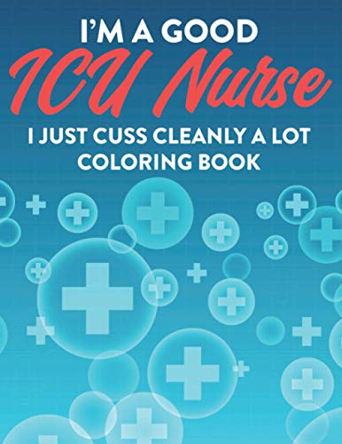 I'm A Good ICU Nurse I Just Cuss Cleanly A Lot Coloring Book: Hilarious ...