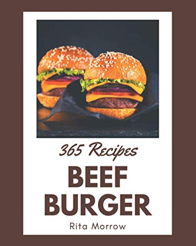 365 Beef Burger Recipes: A Beef Burger Cookbook that Novice can Cook by ...