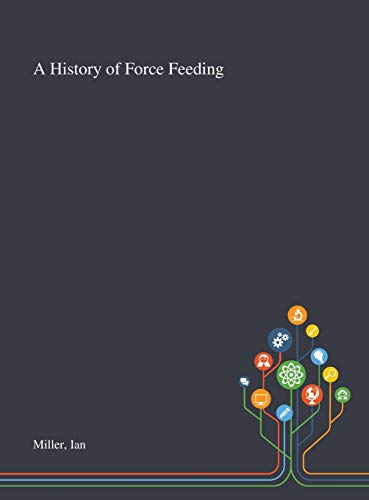 A History of Force Feeding by Ian Miller | Goodreads