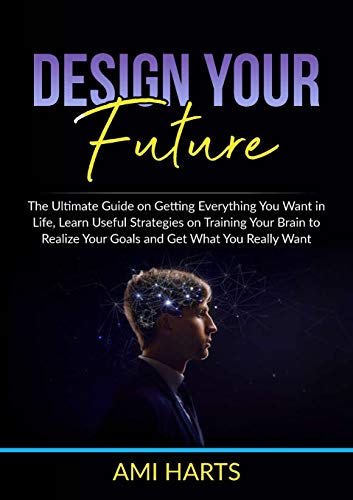 Design Your Future: The Ultimate Guide on Getting Everything You Want ...