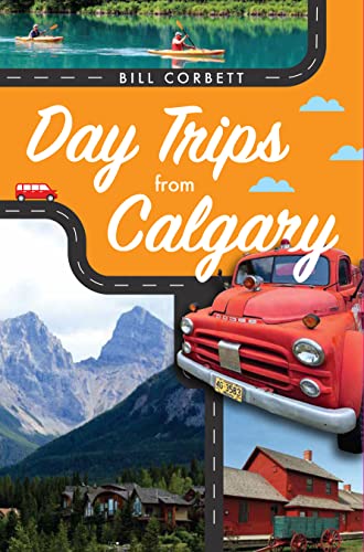 Day Trips from Calgary: 4th Edition (Revised and Updated) by Bill ...