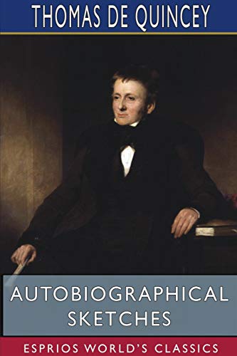 Autobiographical Sketches (Esprios Classics) by Thomas de Quincey ...