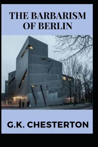 THE BARBARISM OF BERLIN (Annotated) by G.K. Chesterton | Goodreads