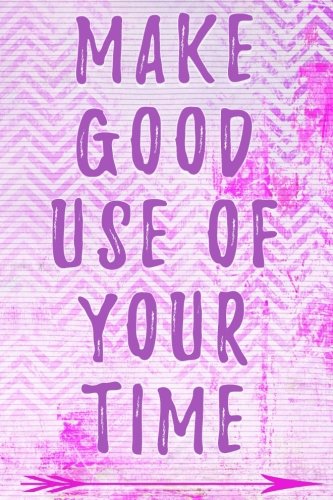 Make Good Use Of Your Time: Motivational, Inspirational Notebook ...