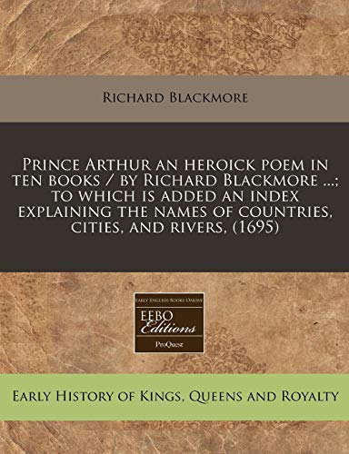 Prince Arthur an heroick poem in ten books / by Richard Blackmore ...