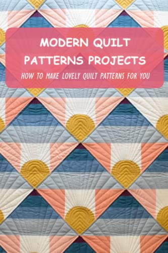 Modern Quilt Patterns Projects: How To Make Lovely Quilt Patterns For ...