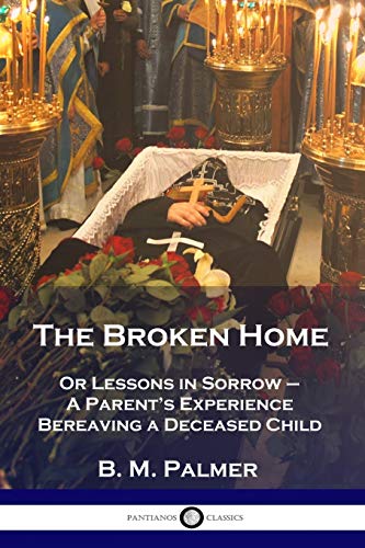 The Broken Home: Or Lessons in Sorrow - A Parent's Experience Bereaving ...