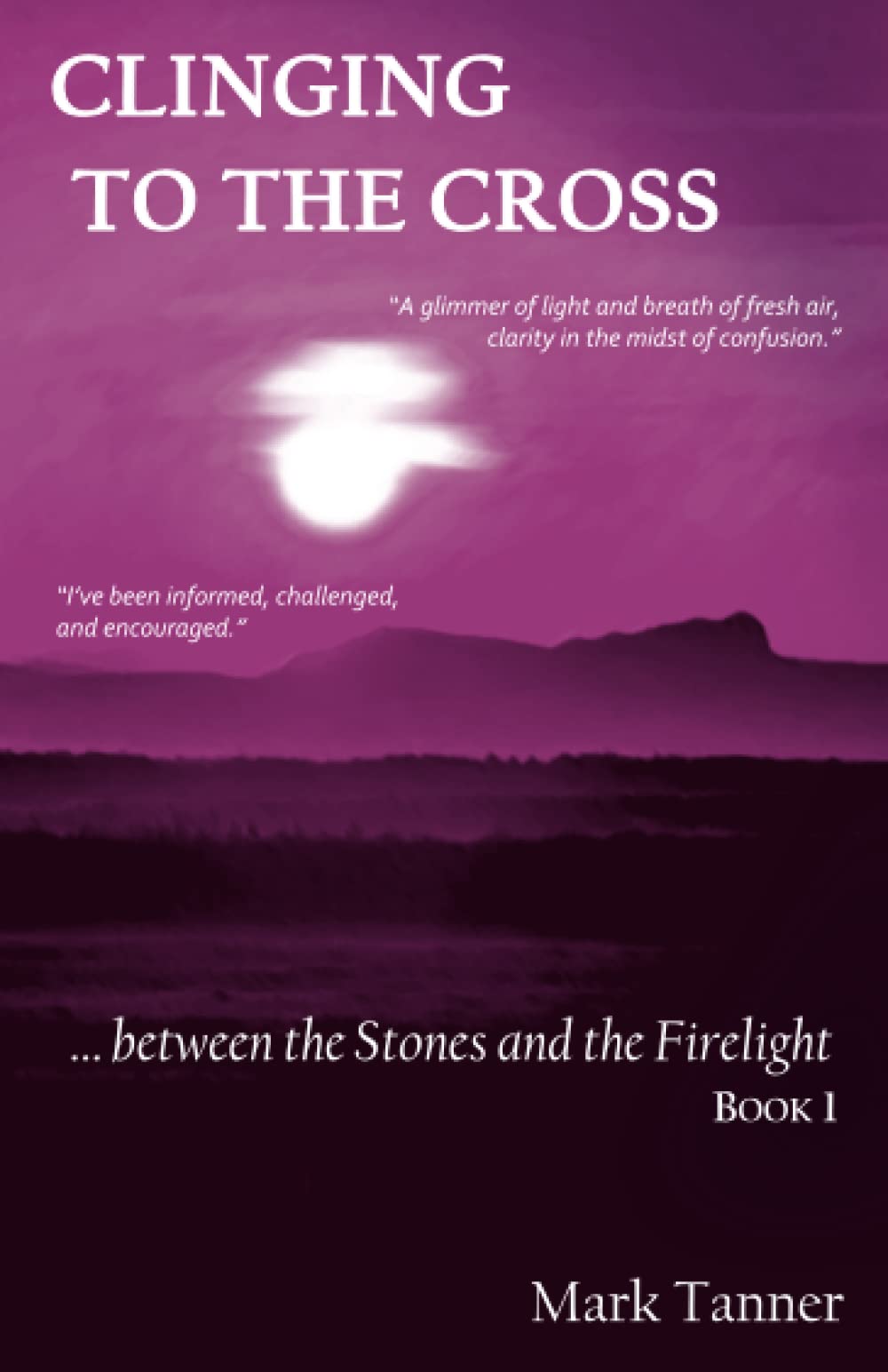 Clinging to the Cross: Between the Stones and the Firelight Book 1 by Mark Tanner | Goodreads