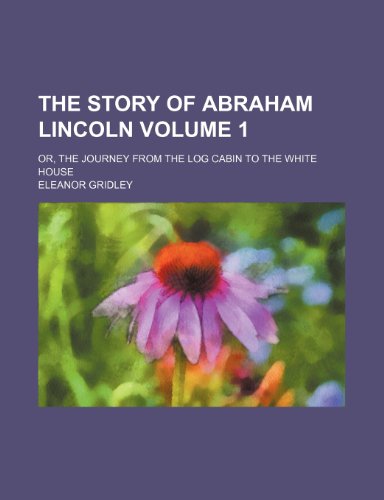 The story of Abraham Lincoln; or, The journey from the log cabin to the ...