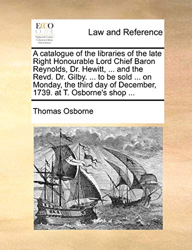 A catalogue of the libraries of the late Right Honourable Lord Chief ...