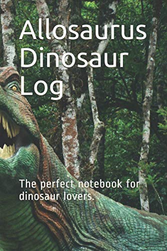 Allosaurus Dinosaur Log: The perfect notebook for dinosaur lovers. by J ...