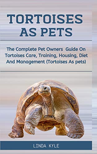 Tortoises As Pet: The Complete Pet Owners Guide On Tortoises Care ...