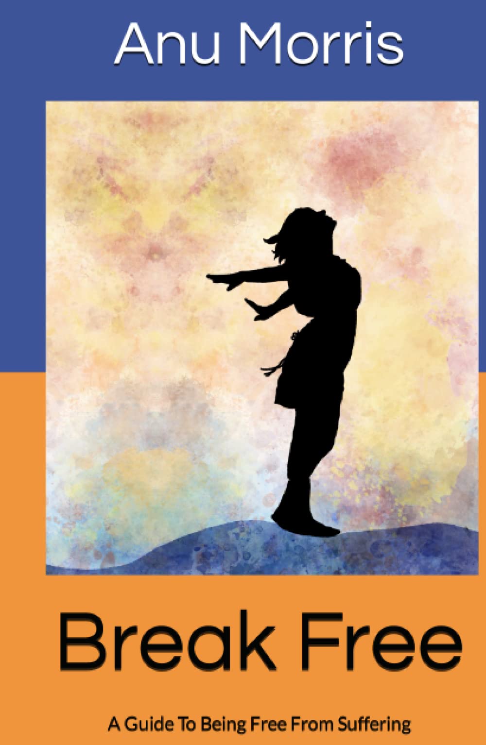 Break Free: A Guide To Being Free From Suffering by Anu Morris | Goodreads