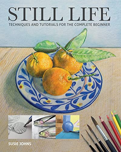 Still Life: Techniques and Tutorials for the Complete Beginner by Susie ...
