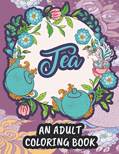 Tea An Adult Coloring Book: A Coloring Activity Book For Tea Lovers ...