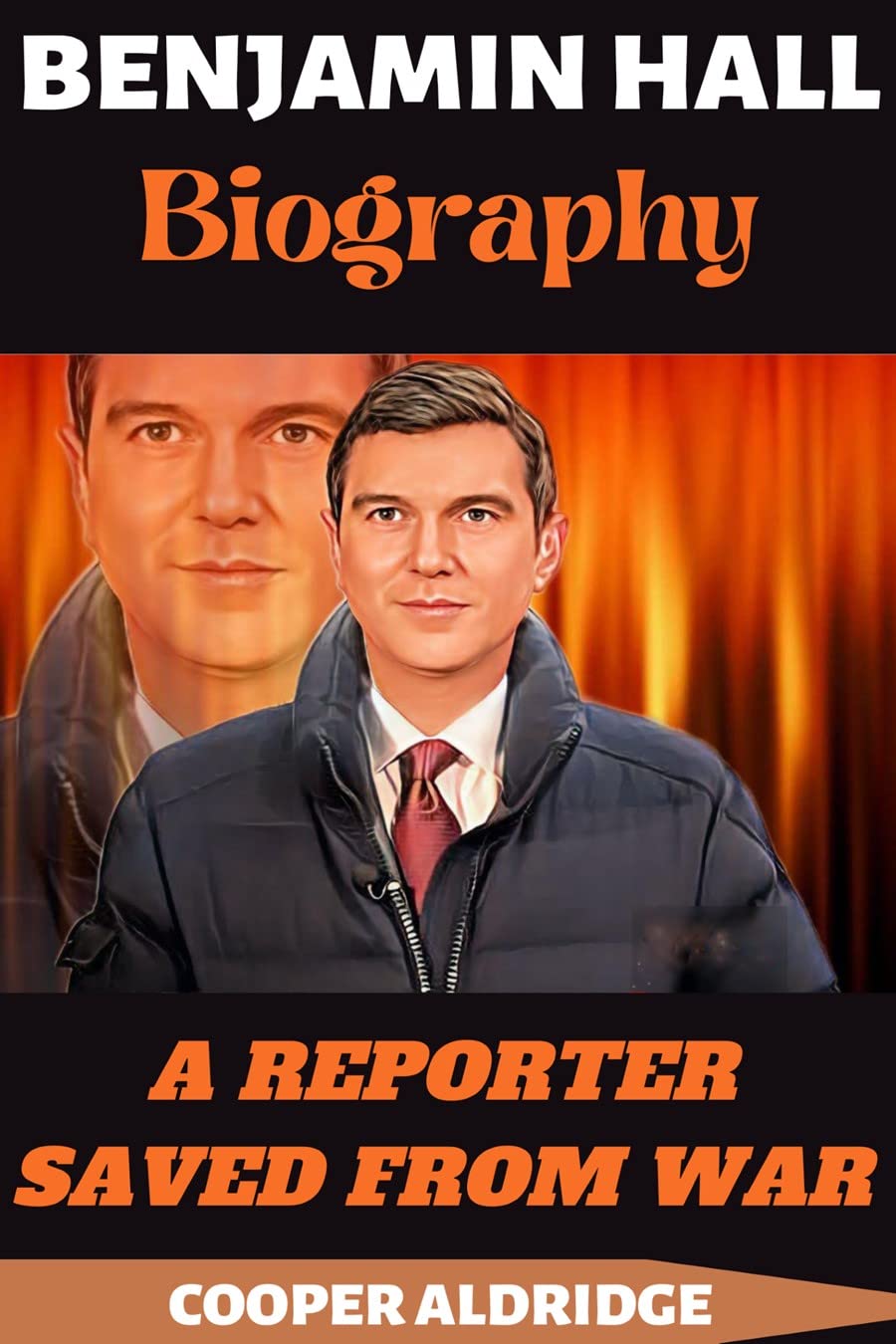 BENJAMIN HALL BIOGRAPHY: A REPORTER SAVED FROM WAR by Cooper Aldridge ...
