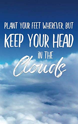 Plant Your Feet Wherever, But Keep Your Head in the Clouds by H. A ...