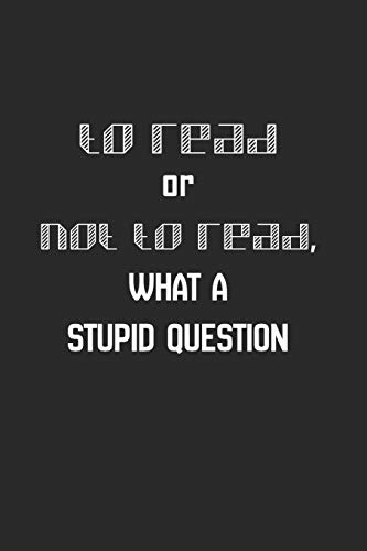 To Read or Not To Read. What a Stupid Question.: Blank Lined Journal ...