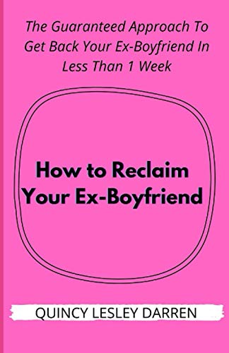 How to Reclaim Your Ex-Boyfriend: The Guaranteed Approach To Get Back Your Ex-Boyfriend In Less ...
