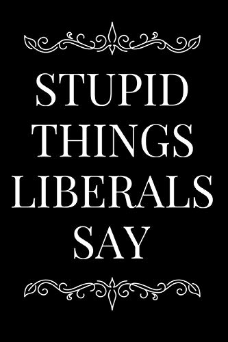 Stupid Things Liberals Say: 110-Page Blank Lined Journal Gag Gift by Political Pain Press ...