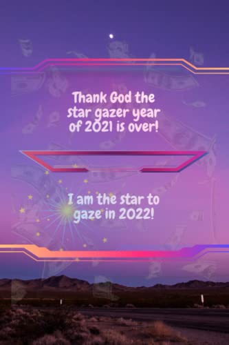 Thank God the star gazer year of 2021 is over! I am the star to gaze in ...