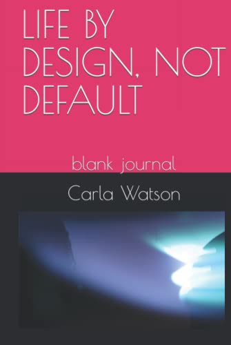 LIFE BY DESIGN, NOT DEFAULT: blank journal by Carla Watson | Goodreads