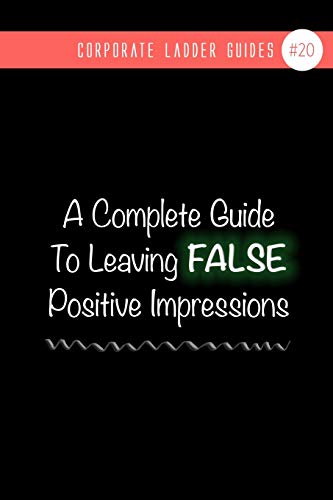 A Complete Guide To Leaving False Positive Impressions: by Corporate ...