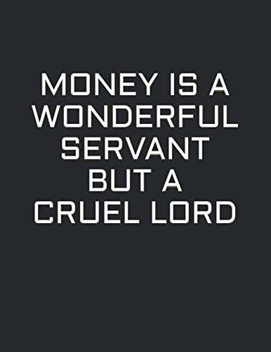 MONEY IS A WONDERFUL SERVANT BUT A CRUEL LORD: Notebook: Lined Notebook ...