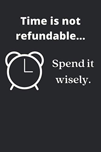 Time Is Not Refundable Spend It Wisely: 6” x 9” 120-page Lined Daily ...