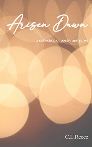 Arisen Dawn: a collection of poetry and prose by C.L. Reece | Goodreads