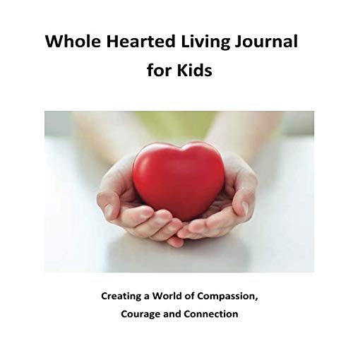 Whole Hearted Living Journal for Kids: Developing Compassion, Courage ...